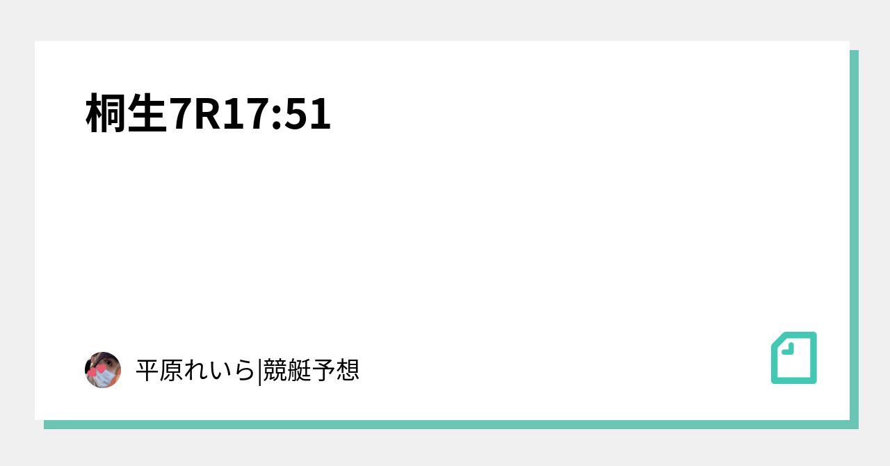 桐生7R17:51｜🌷平原れいら|競艇予想🌷｜note