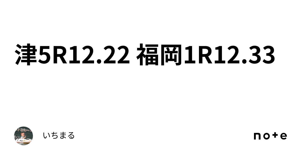 津5R12.22 福岡1R12.33｜いちまる