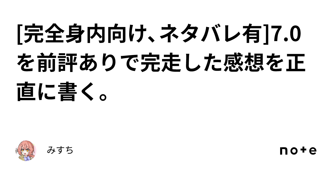 [完全身内向け、ネタバレ有]7.0を前評ありで完走した感想を正直に書く。｜みすち