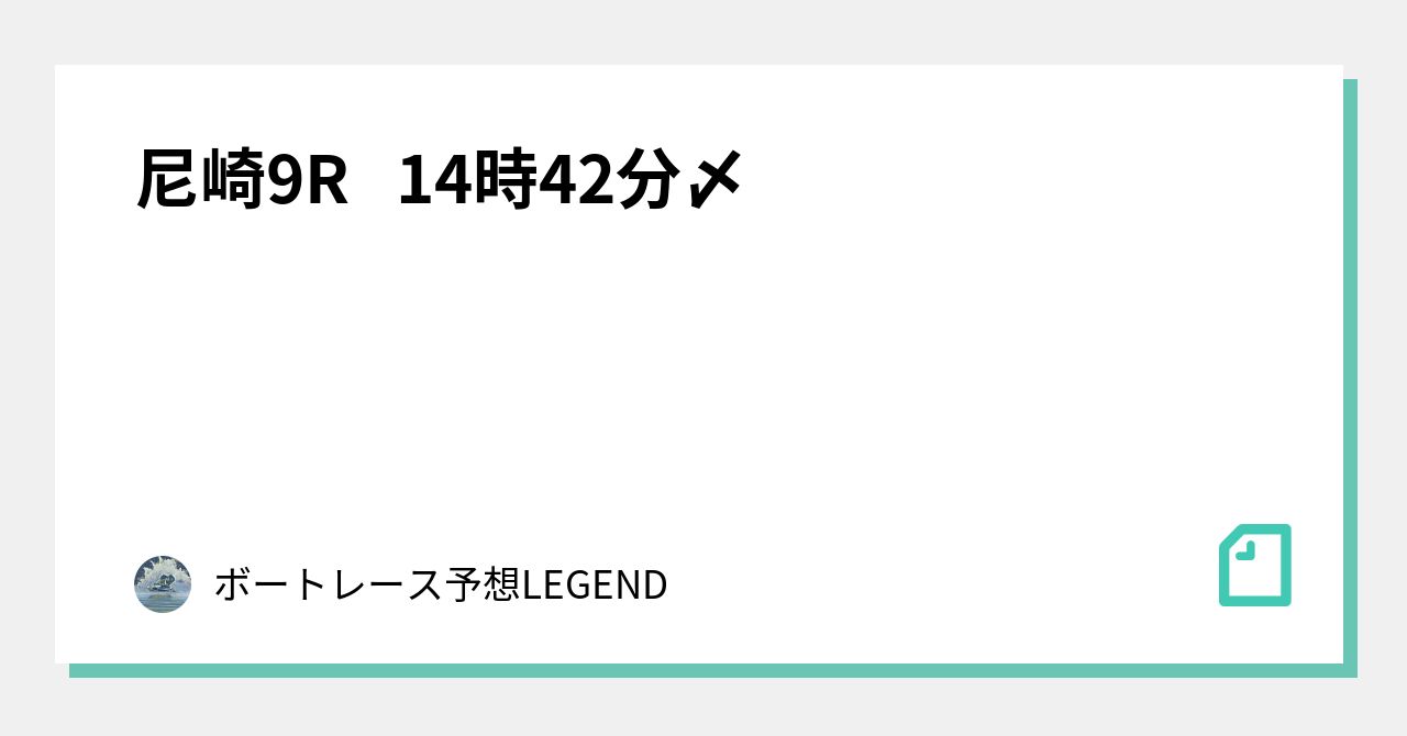 尼崎9R 14時42分〆｜🚤LEGEND🚤｜note