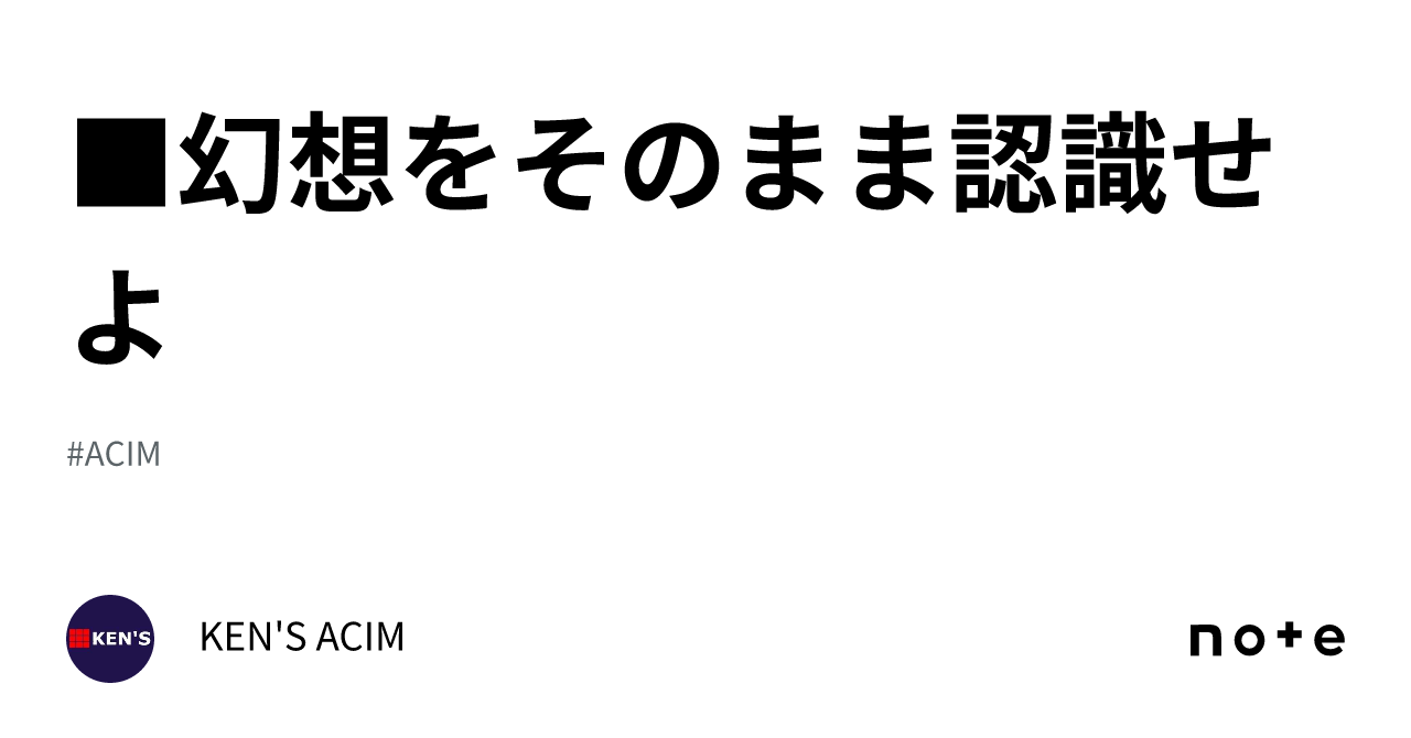 幻想をそのまま認識せよ｜KEN'S ACIM