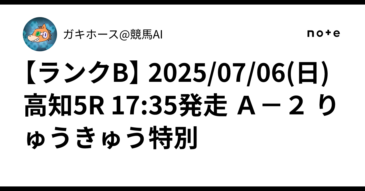 【ランクB】 2025/07/06(日) 高知5R 17:35発走 A－2 りゅうきゅう特別｜ガキホース@競馬AI