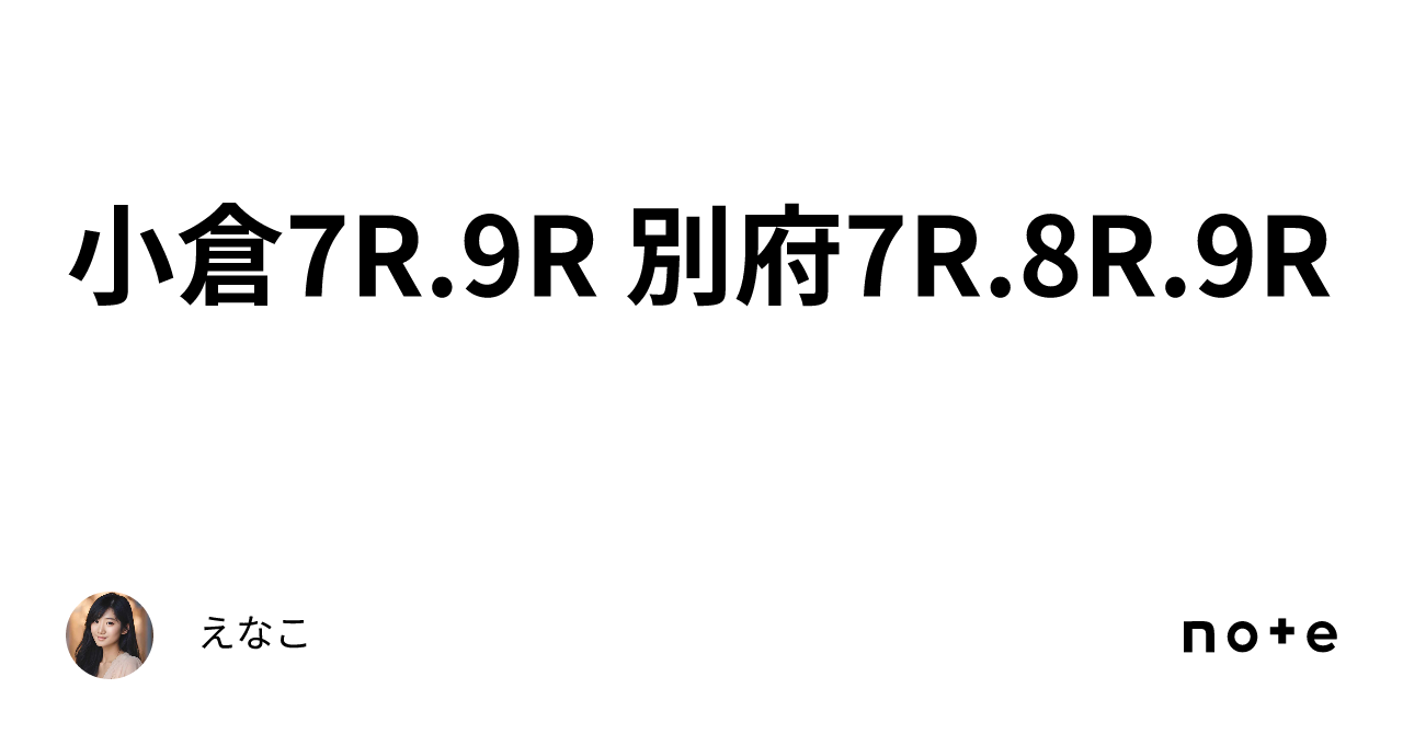 小倉7R.9R 別府7R.8R.9R｜えなこ