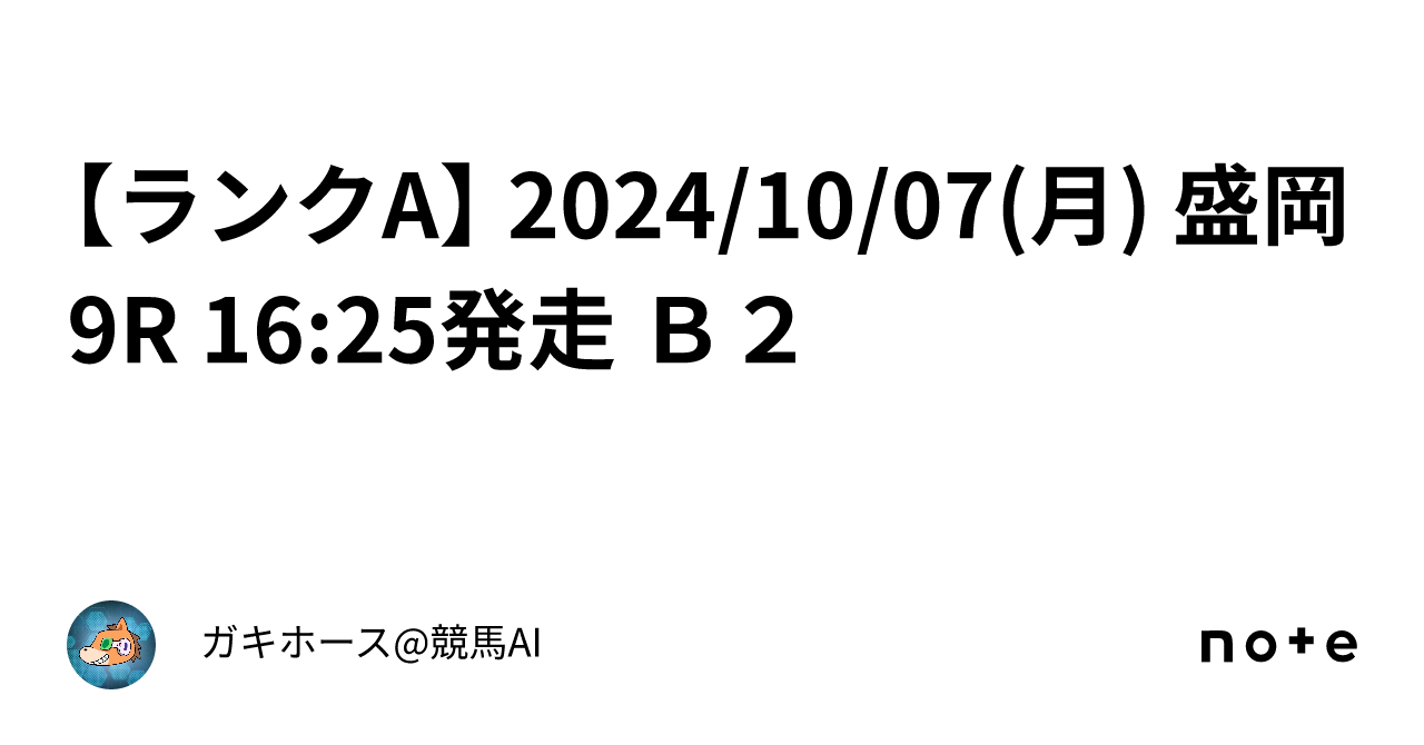 【ランクA】 2024/10/07(月) 盛岡9R 16:25発走 B2｜ガキホース@競馬AI