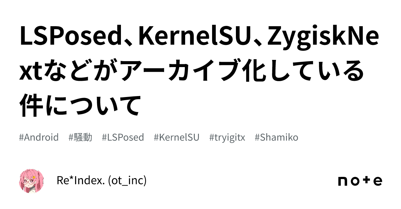 LSPosed、KernelSU、ZygiskNextなどがアーカイブ化している件について｜Re*Index. (ot_inc)