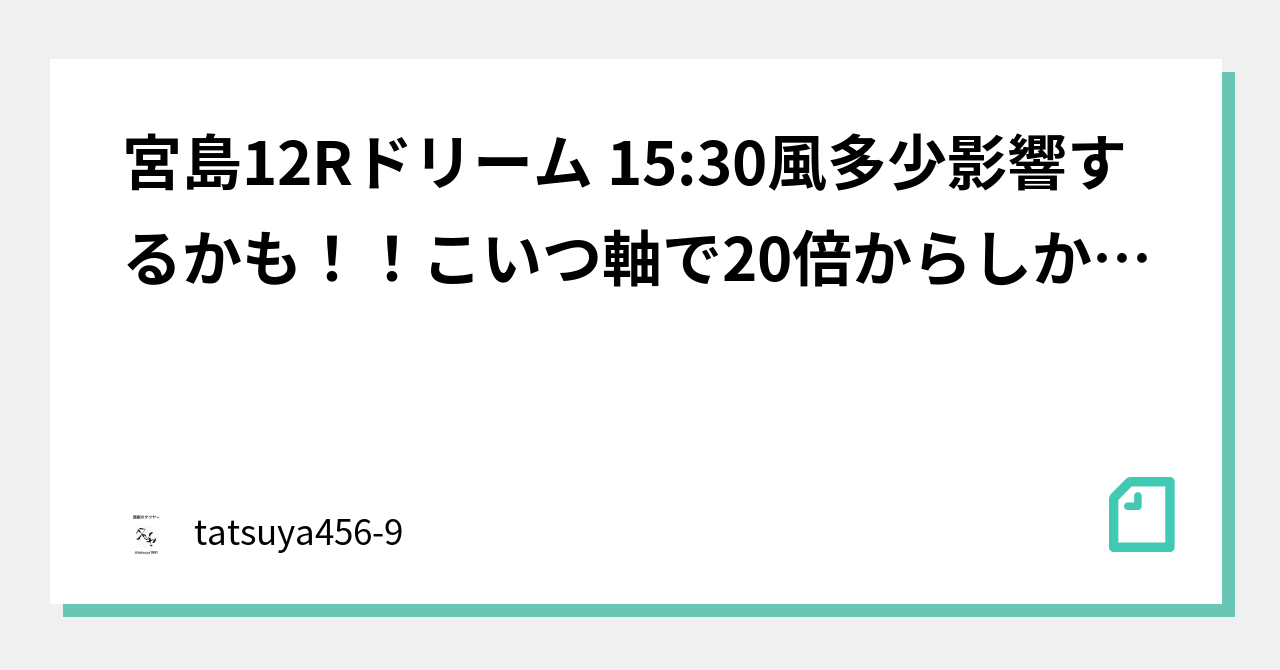 宮島12Rドリーム 15:30風多少影響するかも！！こいつ軸で20倍からしかいきません！！18点｜tatsuya456-9｜note