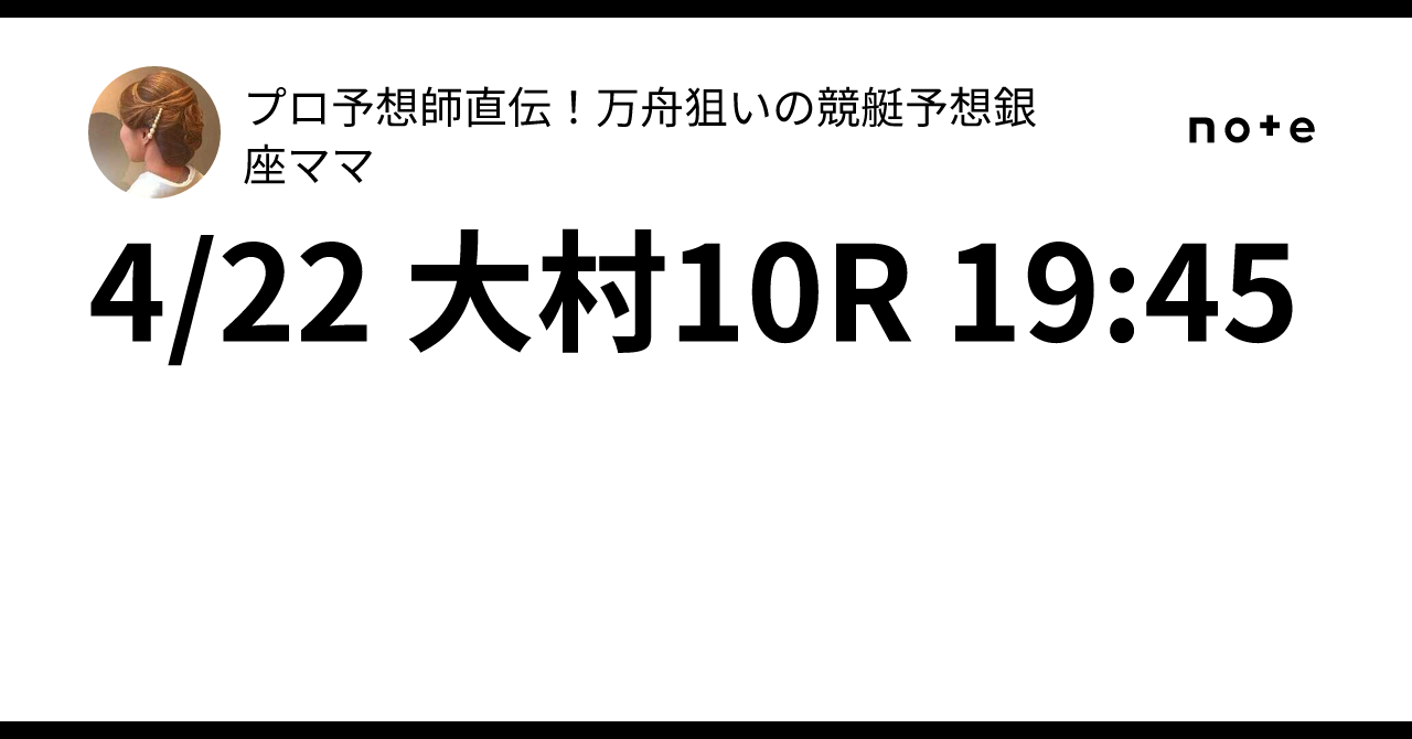4/22 大村10R 19:45｜プロ予想師直伝！万舟狙いの競艇予想🥂銀座ママ🥂