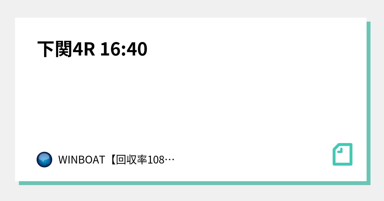 下関4R 16:40｜WINBOAT【回収率108%】｜note