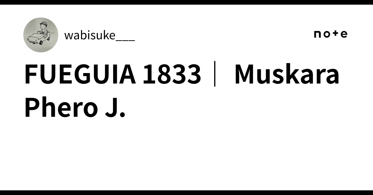 FUEGUIA 1833｜ Muskara Phero J.｜ぽんぽこタヌキ