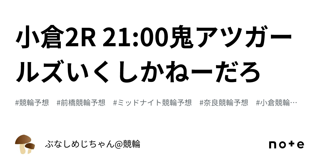 小倉2R 21:00💓👹鬼アツガールズいくしかねーだろ👹💓｜ぶなしめじちゃん@競輪