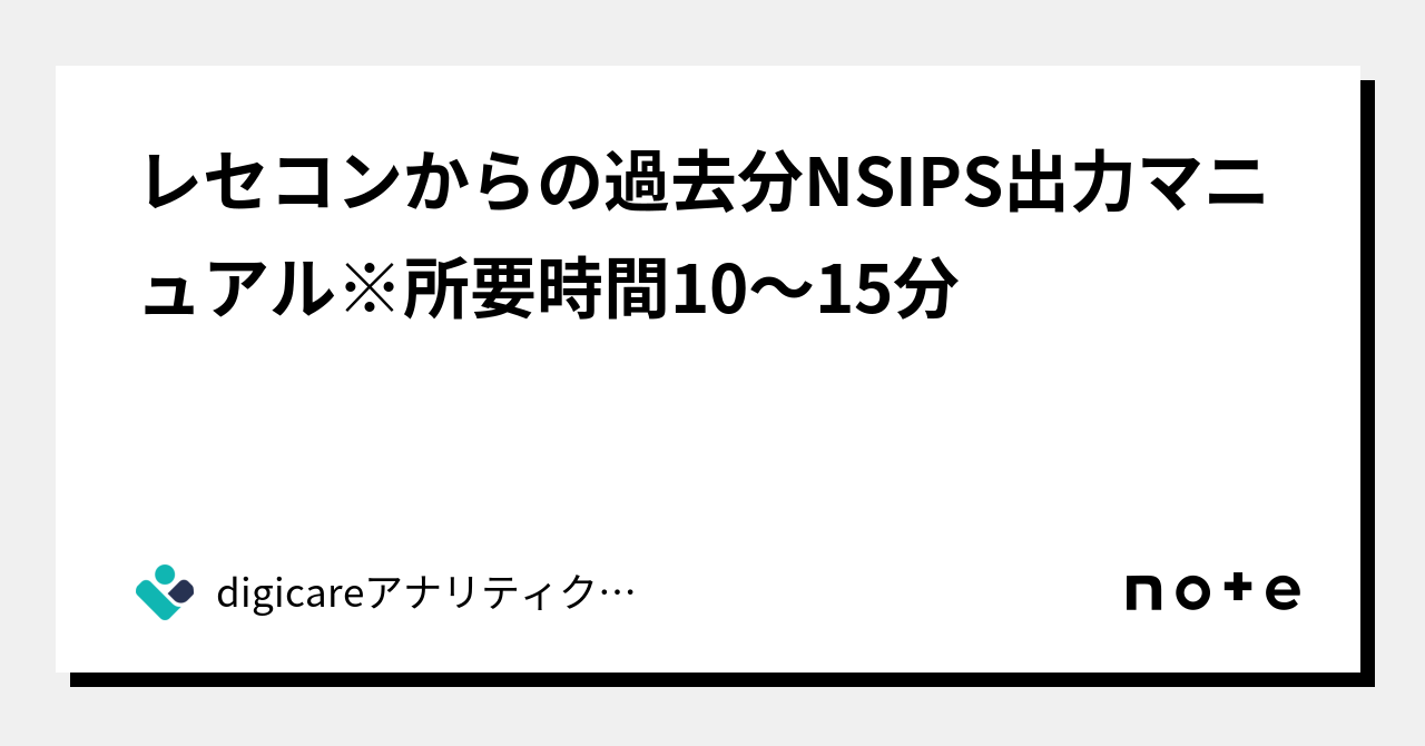 レセコンからの過去分NSIPS出力マニュアル※所要時間10～15分｜digicareアナリティクスチーム