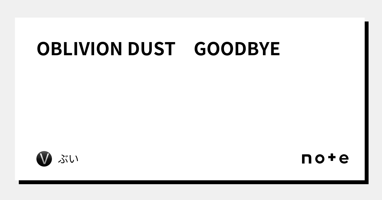 OBLIVION DUST GOODBYE｜ぶい