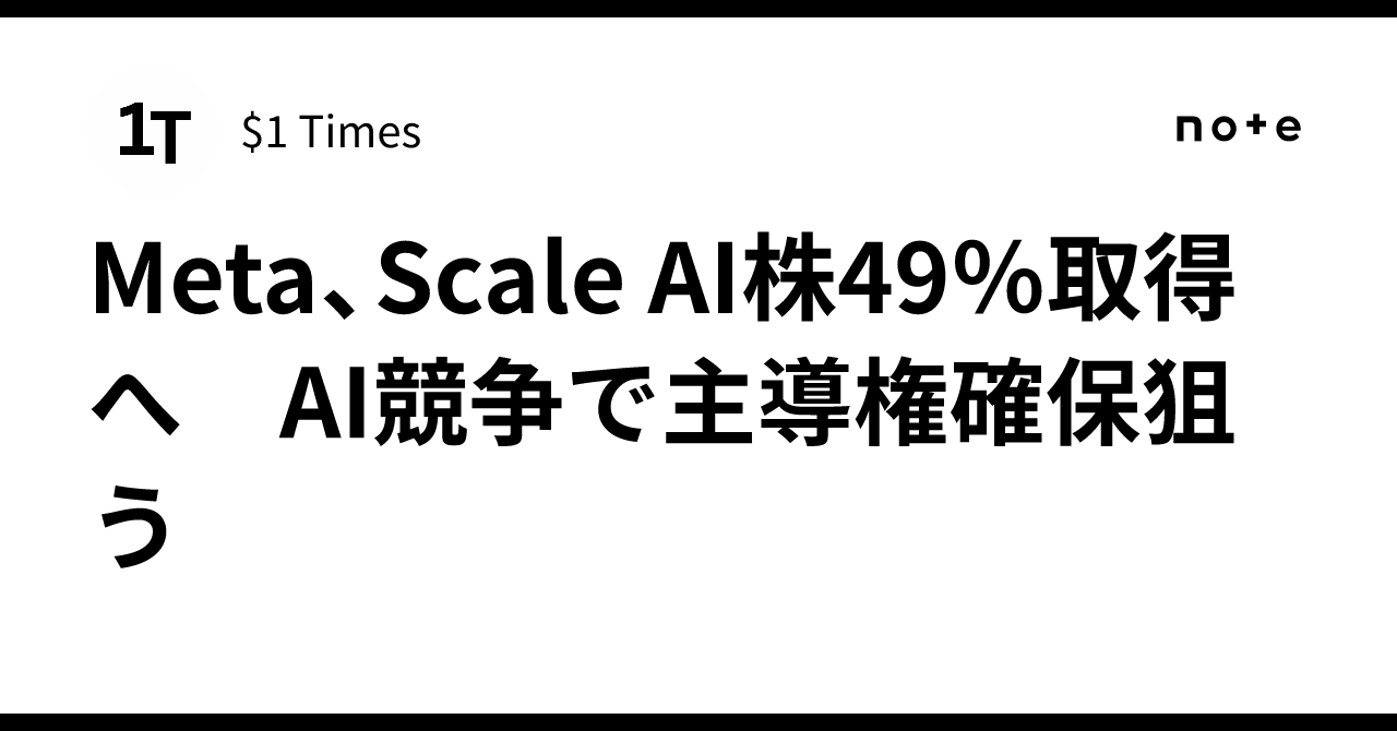 Meta、Scale AI株49％取得へ AI競争で主導権確保狙う｜$1 Times