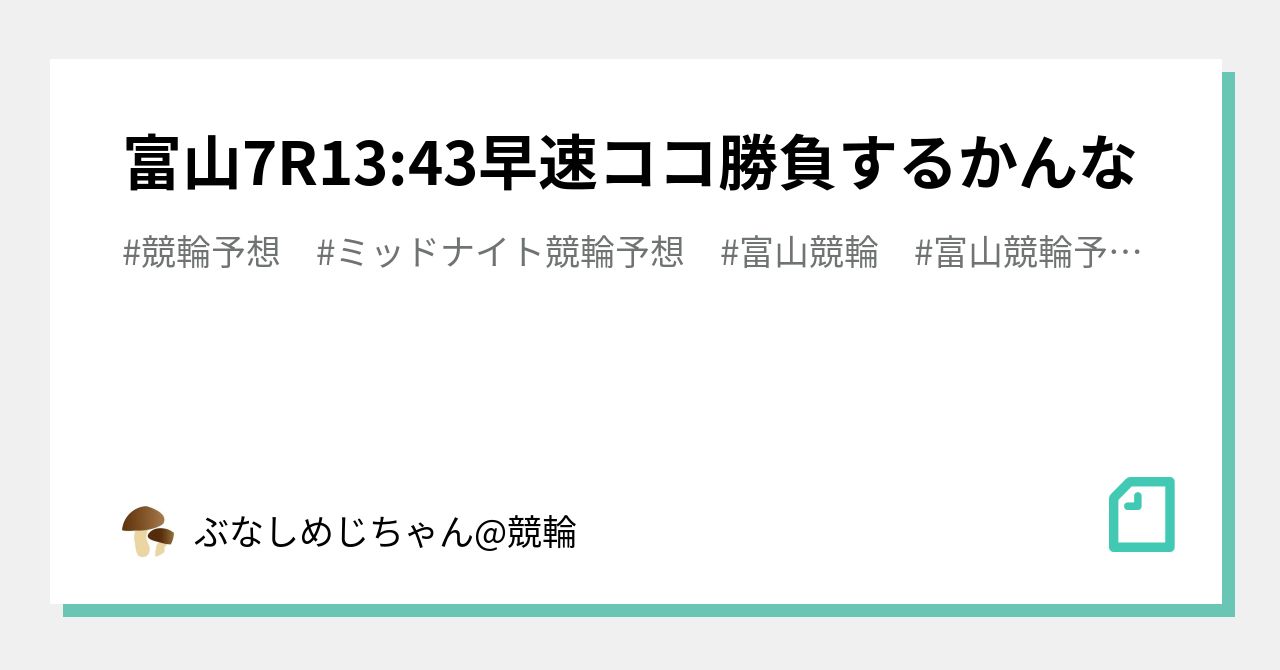 富山7R13:43‼️ ️‍🔥早速ココ勝負するかんな ️‍🔥‼️｜ぶなしめじちゃん@競輪