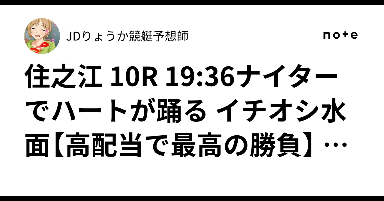👑🌌住之江 10R 19:36🌌👑ナイターでハートが踊る🌊💕 イチオシ水面🏆【高配当で最高の勝負】🎀🎯 パワフルに高配当掴む！💓｜JDりょうか 💖競艇予想師💖