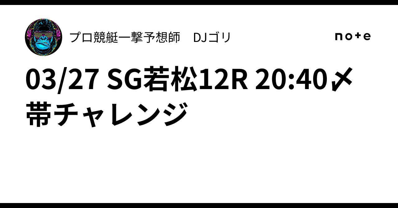 03/27 SG🏆若松12R 20:40〆🏆帯チャレンジ🦍｜プロ競艇一撃予想師 DJゴリ🎧