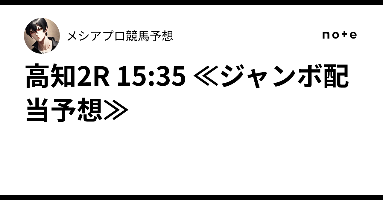 高知2R 15:35 ≪ジャンボ配当予想≫｜🔥メシア👑プロ競馬予想👑🔥