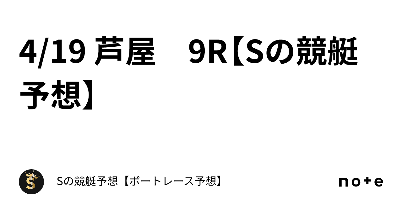 4/19 芦屋 9R【Sの競艇予想】 ｜Sの競艇予想【ボートレース予想】