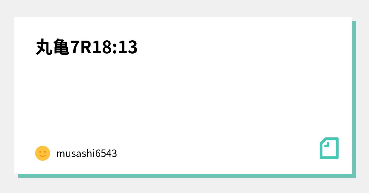 丸亀7R18:13｜musashi6543｜note