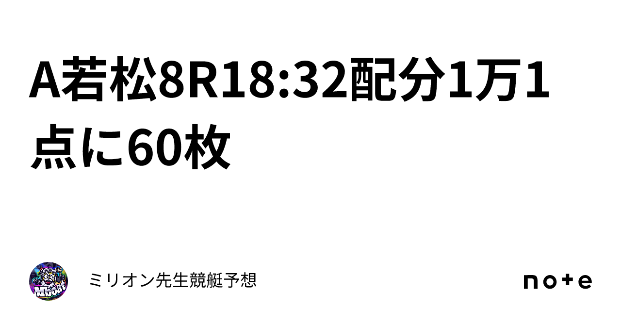 A📕若松8R18:32📕配分1万1点に60枚｜🚤ミリオン先生競艇予想🚤