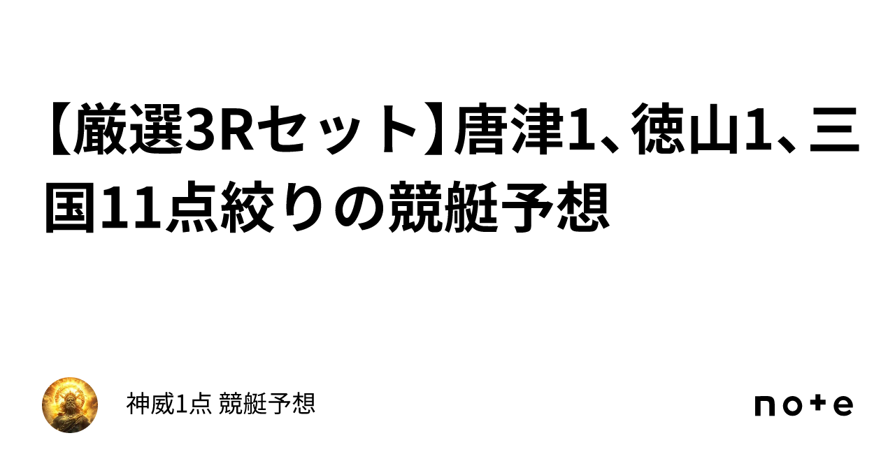 【厳選 3Rセット】唐津1、徳山1、三国1🔥1点絞りの競艇予想👑｜神威1点 競艇予想👑