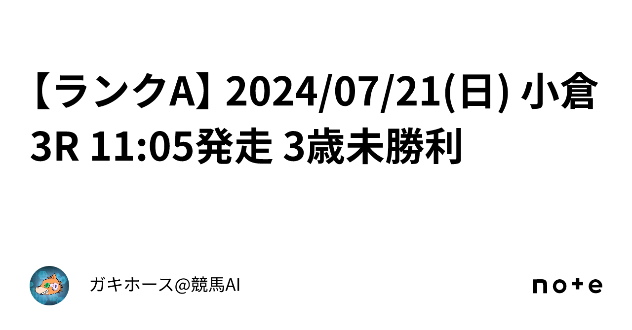 【ランクA】 2024/07/21(日) 小倉3R 11:05発走 3歳未勝利 ｜ガキホース@競馬AI