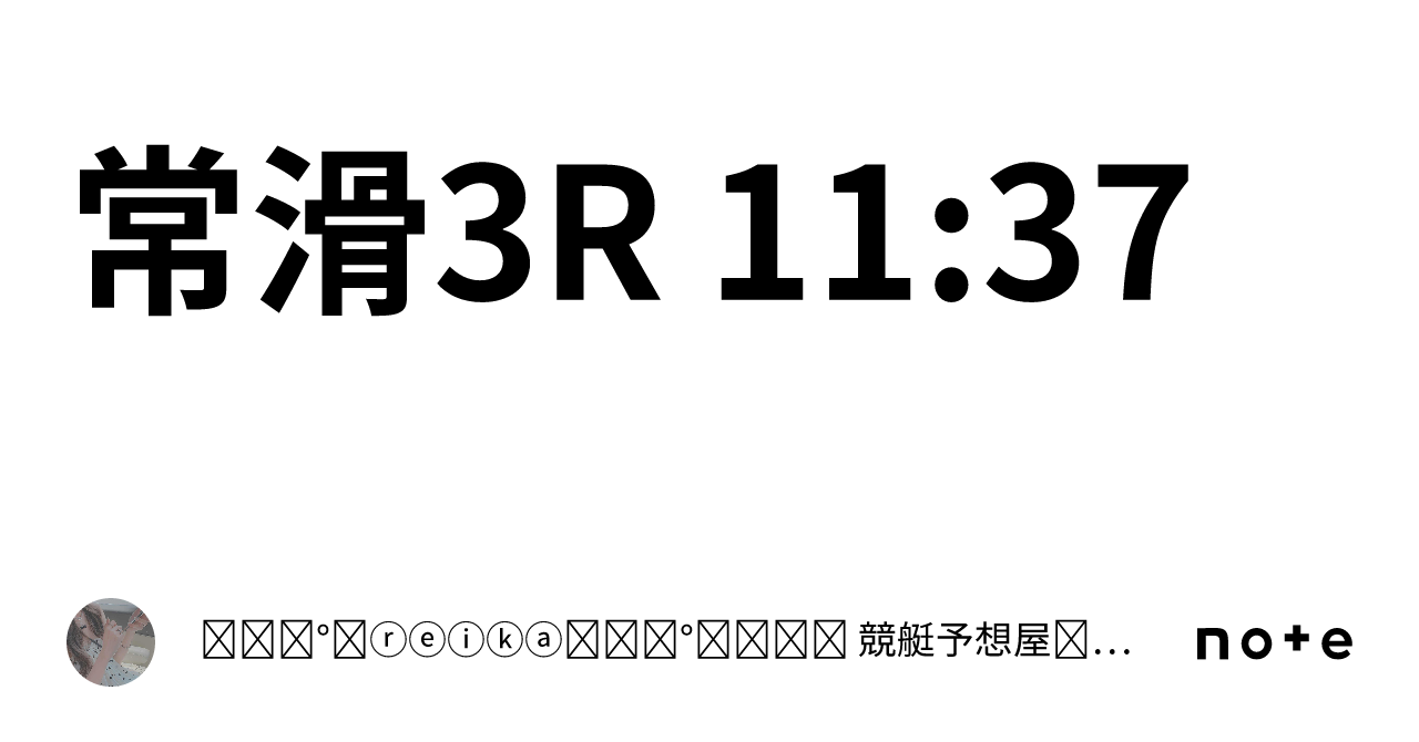 常滑3R 11:37｜꙳ ˖°⌖ⓡⓔⓘⓚⓐ꙳ ˖°⌖𝑔𝒶𝓁 競艇予想屋꙳