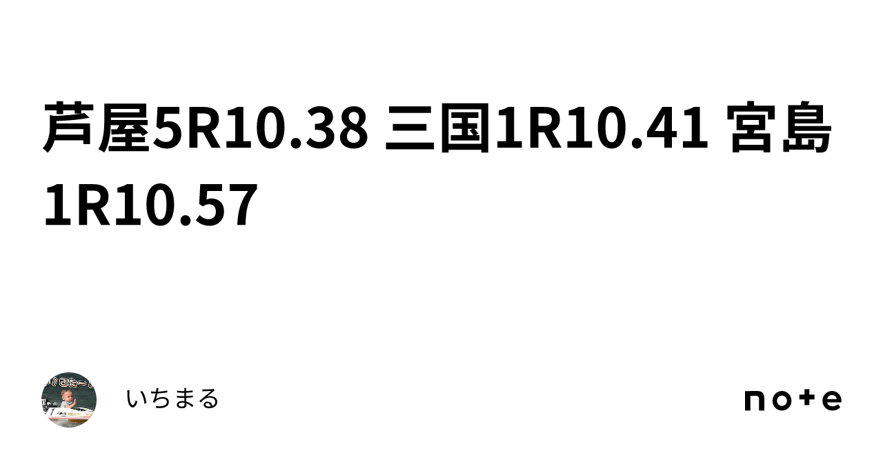 芦屋5R10.38 三国1R10.41 宮島1R10.57｜いちまる