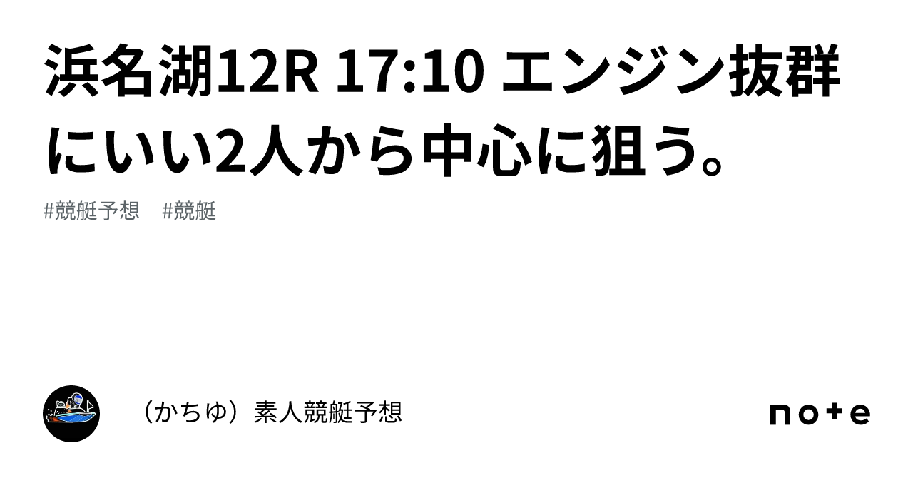浜名湖12R 17:10 エンジン抜群にいい2人から中心に狙う。｜@競艇素人予想かちゆ