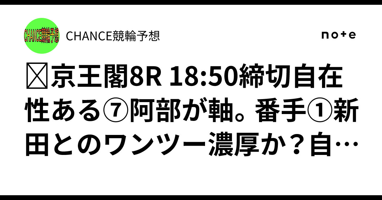 🏟京王閣8R 18:50締切自在性ある⑦阿部が軸。番手①新田とのワンツー濃厚か？自在タイプが揃う中、縦脚勝負の一戦に注目！｜CHANCE競輪予想