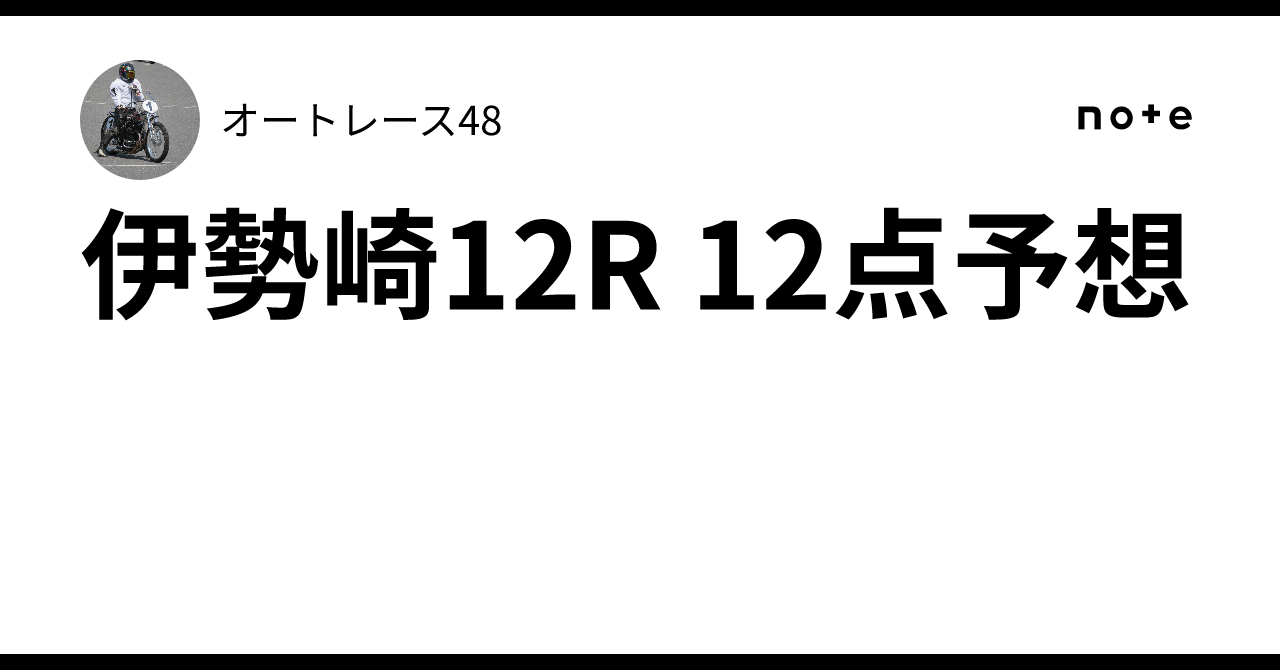 伊勢崎12R 12点予想｜オートレース48