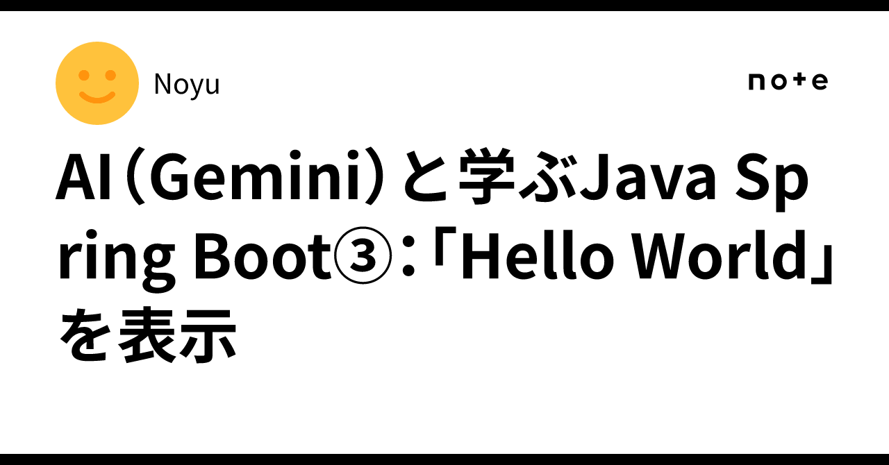 AI（Gemini）と学ぶJava Spring Boot③：「Hello World」を表示｜Noyu