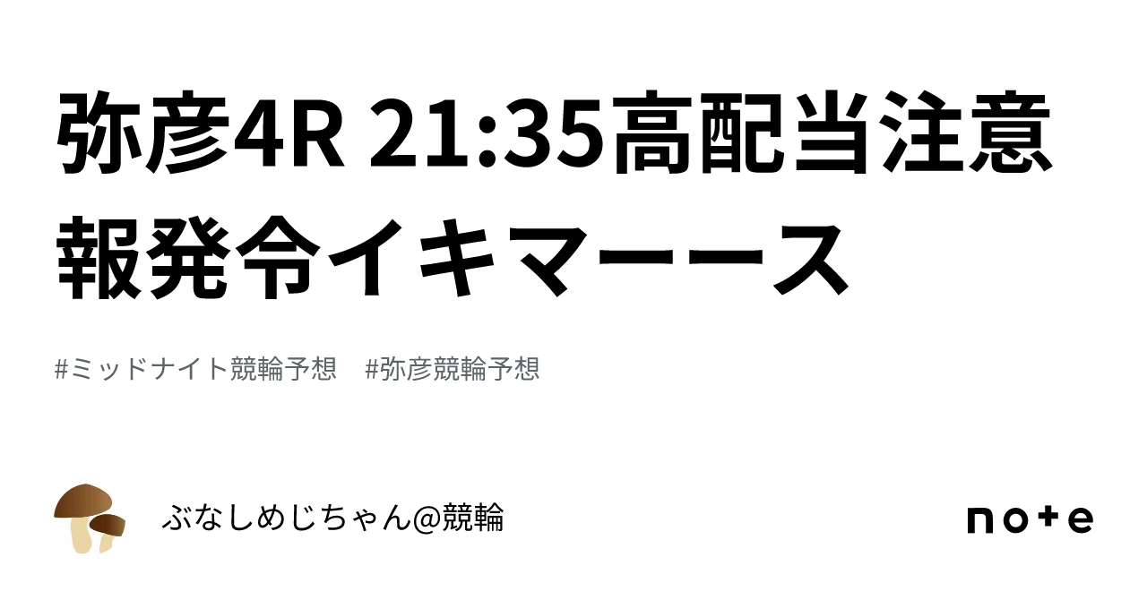 弥彦4R 21:35🔥⚠️高配当注意報発令イキマーース⚠️🔥｜ぶなしめじちゃん@競輪