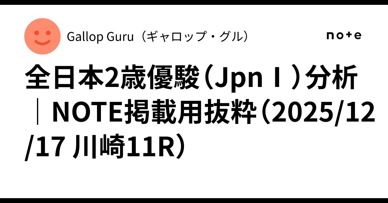 全日本2歳優駿（JpnⅠ）分析｜NOTE掲載用抜粋（2025/12/17 川崎11R）｜Gallop Guru（ギャロップ・グル）