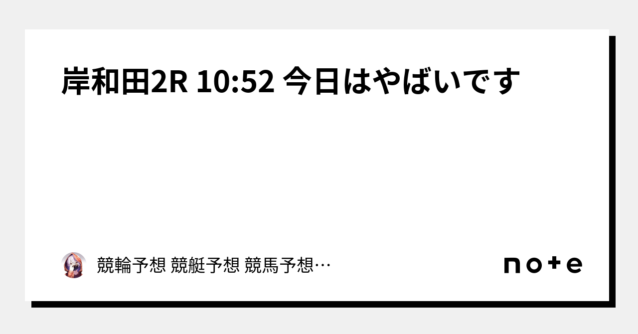 🔥🏧岸和田2R 10:52 今日はやばいです🏧🔥｜競輪予想 競艇予想 競馬予想 オートレース予想｜note