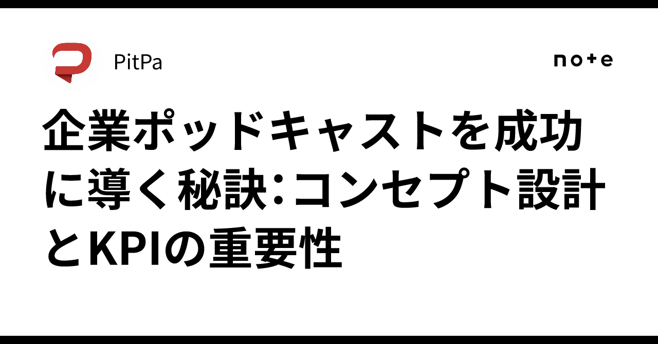 企業ポッドキャストを成功に導く秘訣：コンセプト設計とKPIの重要性｜PitPa
