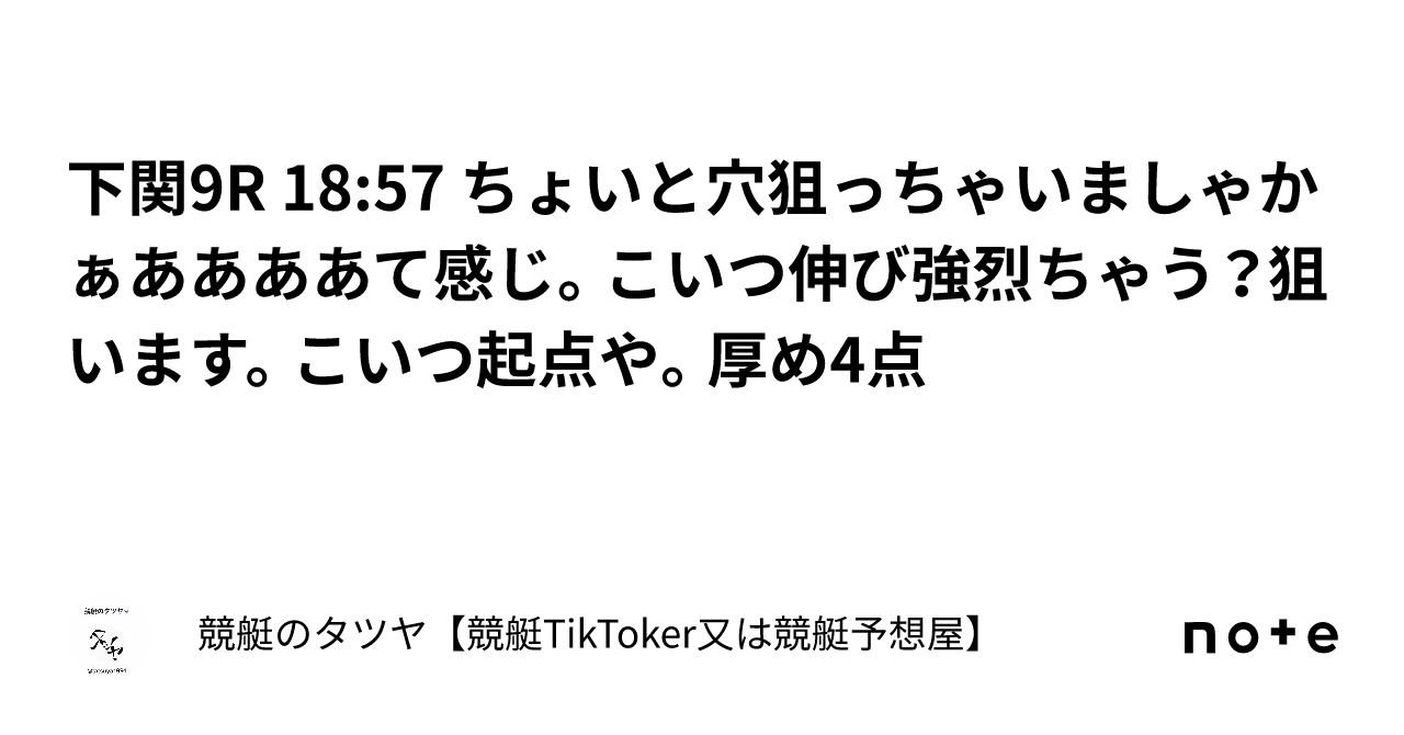 下関9R 18:57 ちょいと穴狙っちゃいましゃかぁああああて感じ。こいつ伸び強烈ちゃう？狙います。こいつ起点や。厚め4点｜競艇のタツヤ【競艇TikToker又は競艇予想屋】