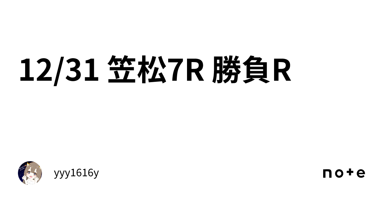 12/31 笠松7R 勝負R🔥｜yyy1616y