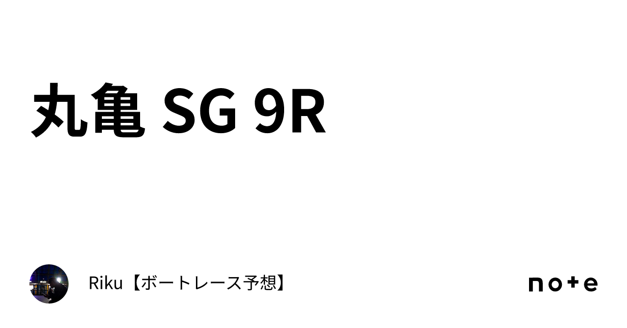丸亀 SG 9R｜Riku【ボートレース予想】