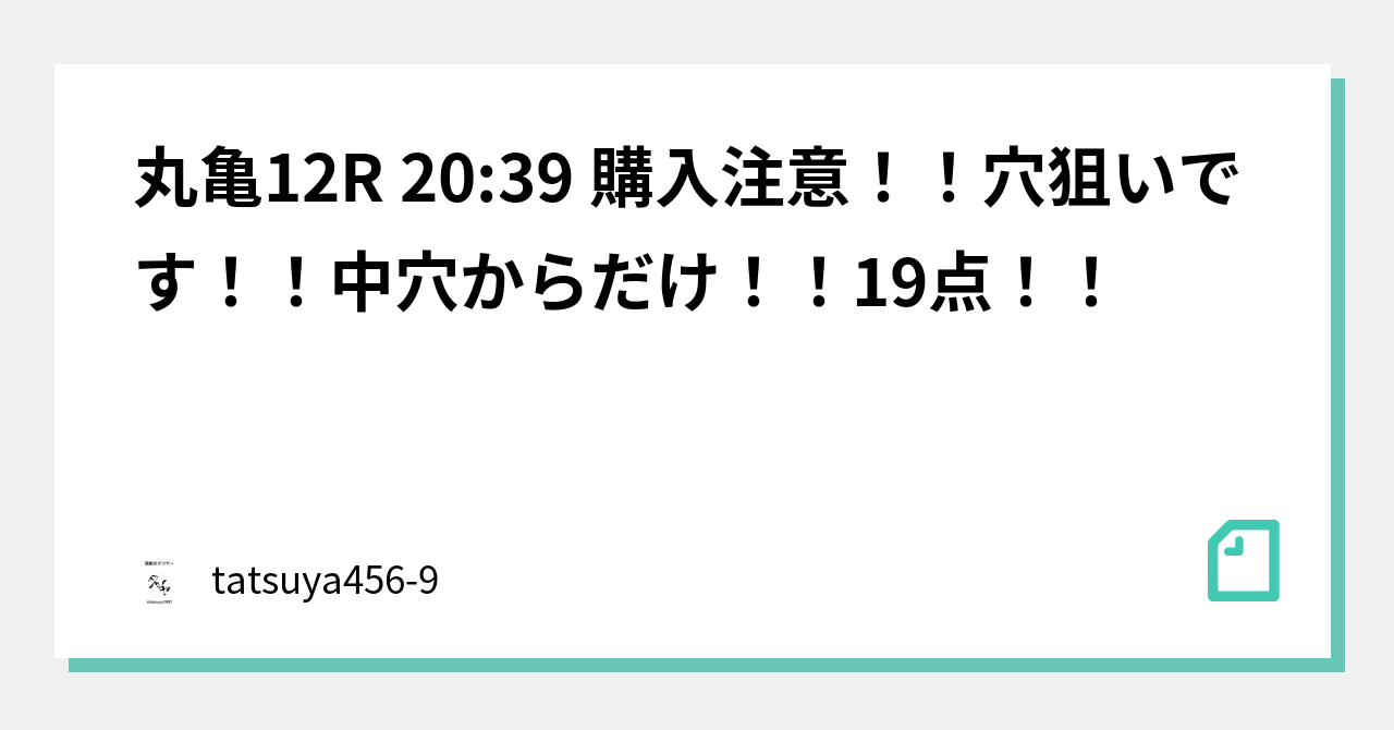 丸亀12R 20:39 購入注意！！穴狙いです！！中穴からだけ！！19点！！｜競艇のタツヤ【競艇TikToker又は予想屋】