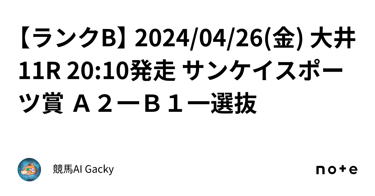 【ランクB】 2024/04/26(金) 大井11R 20:10発走 サンケイスポーツ賞 A2一B1一選抜｜競馬AI Gacky