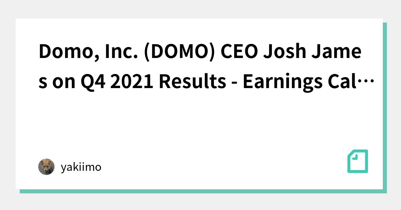 Domo, Inc. (DOMO) CEO Josh James on Q4 2021 Results - Earnings Call Transcript｜kitakitune