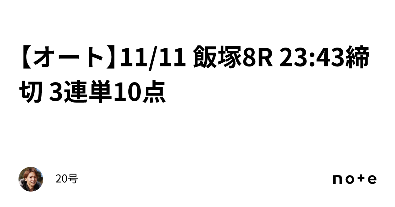 【オート】11/11 飯塚8R 23:43締切 3連単10点｜20号