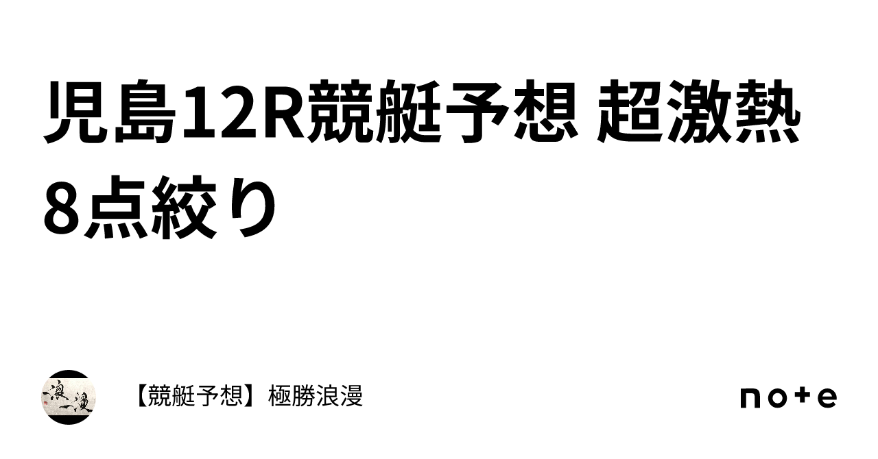 児島12R🔥競艇予想 超激熱🔥8点絞り｜【競艇予想】極勝浪漫