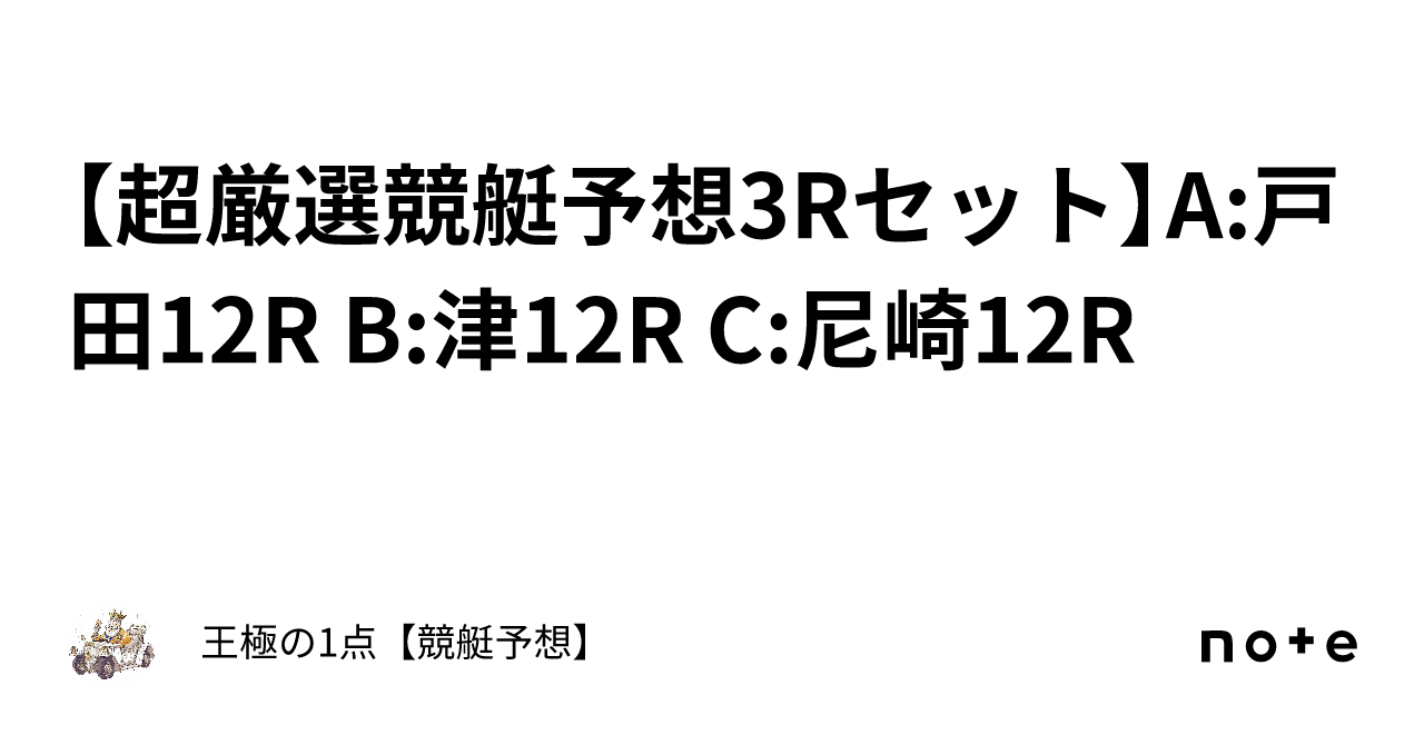【超厳選 競艇予想3Rセット】A:戸田12R B:津12R C:尼崎12R｜王極の1点【競艇予想】