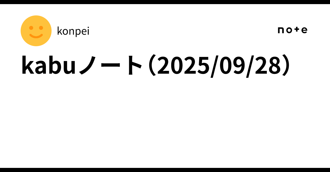 kabuノート（2025/09/28）｜konpei