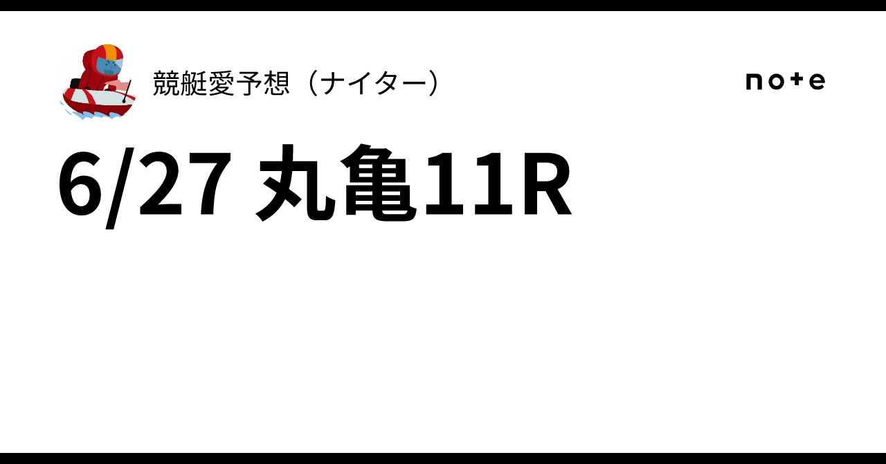 6/27 丸亀11R｜競艇愛予想 ️（ナイター）