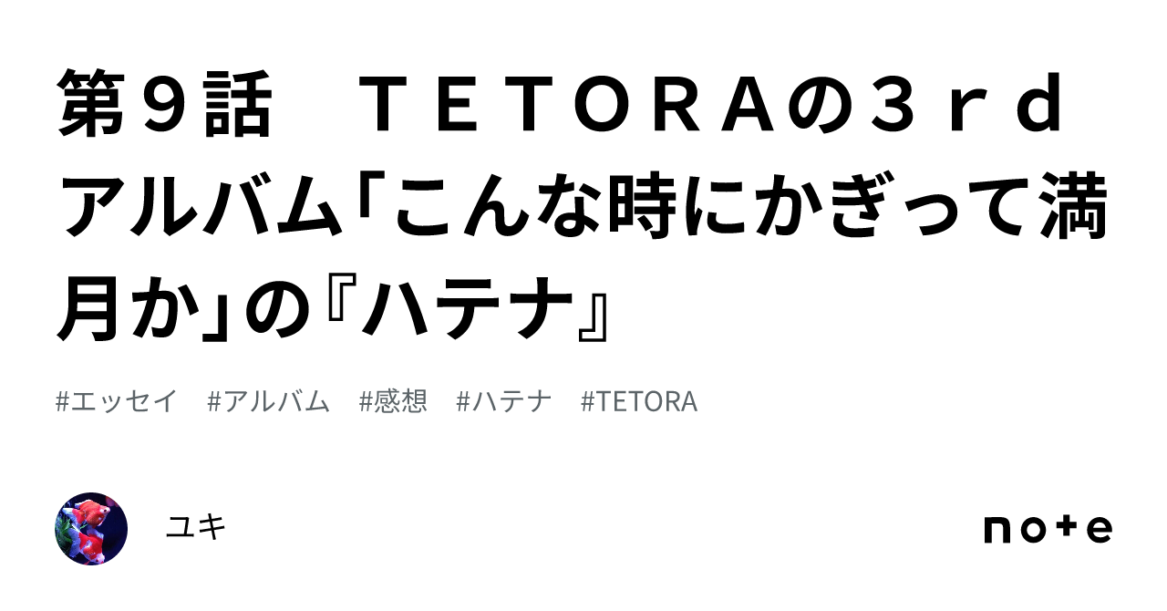 第9話 TETORAの3rdアルバム「こんな時にかぎって満月か」の『ハテナ』｜ユキ