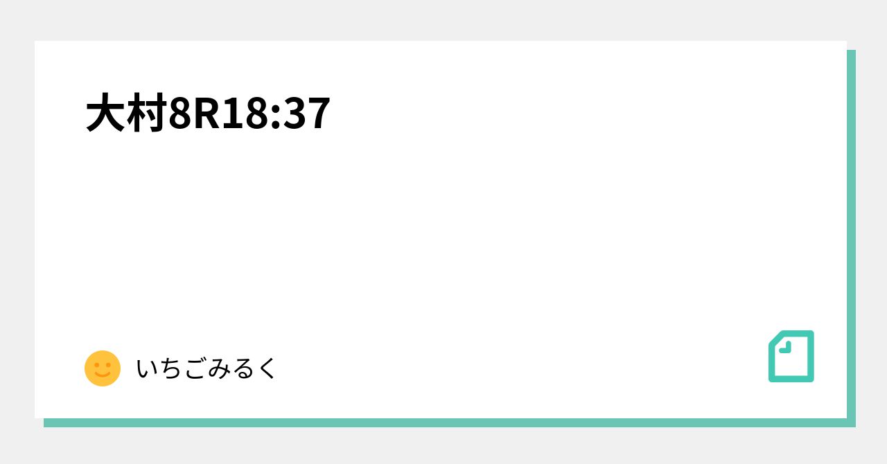 大村8R18:37｜いちごみるく｜note