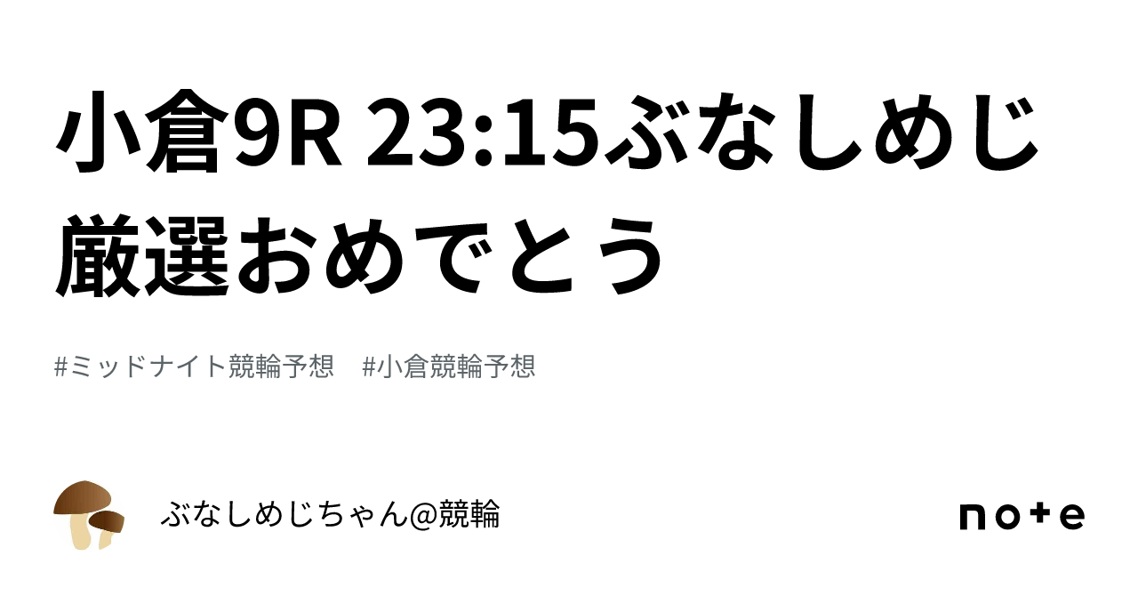小倉9R 23:15㊗️🍄ぶなしめじ厳選おめでとう🍄㊗️｜ぶなしめじちゃん@競輪